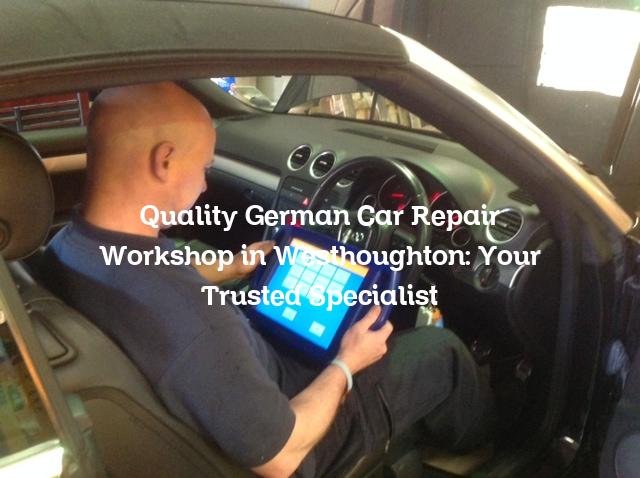 Quality German Car Repair Workshop in Westhoughton: Your Trusted ...
