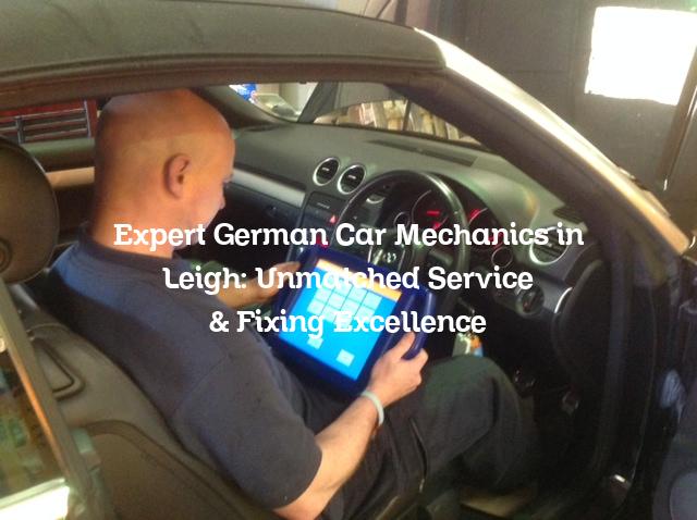 Expert German Car Mechanics in Leigh: Unmatched Service & Fixing ...